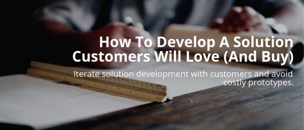 How To Develop A Solution Customers Will Love (And Buy) - Leadership ...